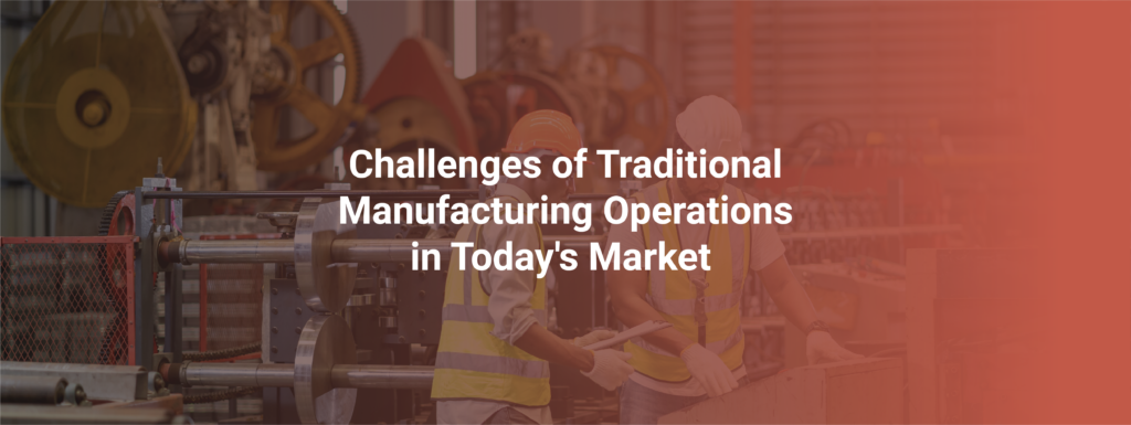 Challenges of Traditional Manufacturing Operations in Today's Market ...